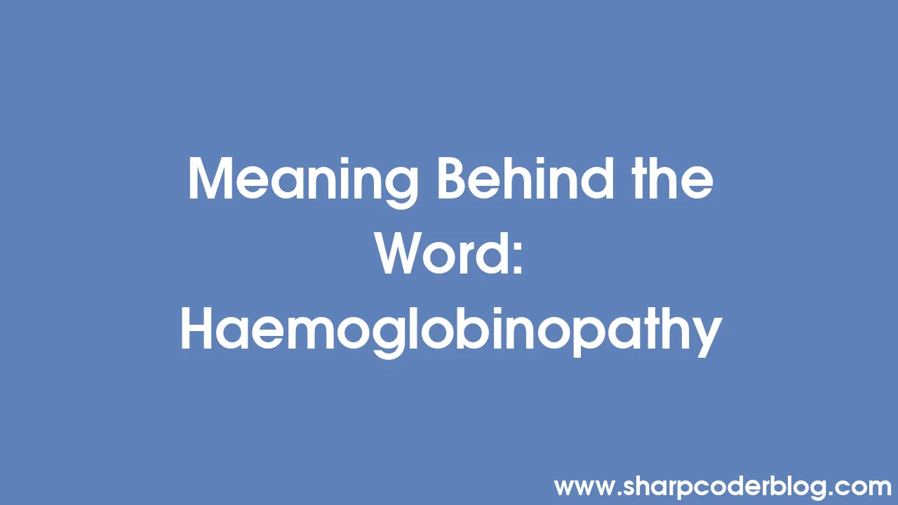 Meaning Behind the Word: Haemoglobinopathy | Sharp Coder Blog