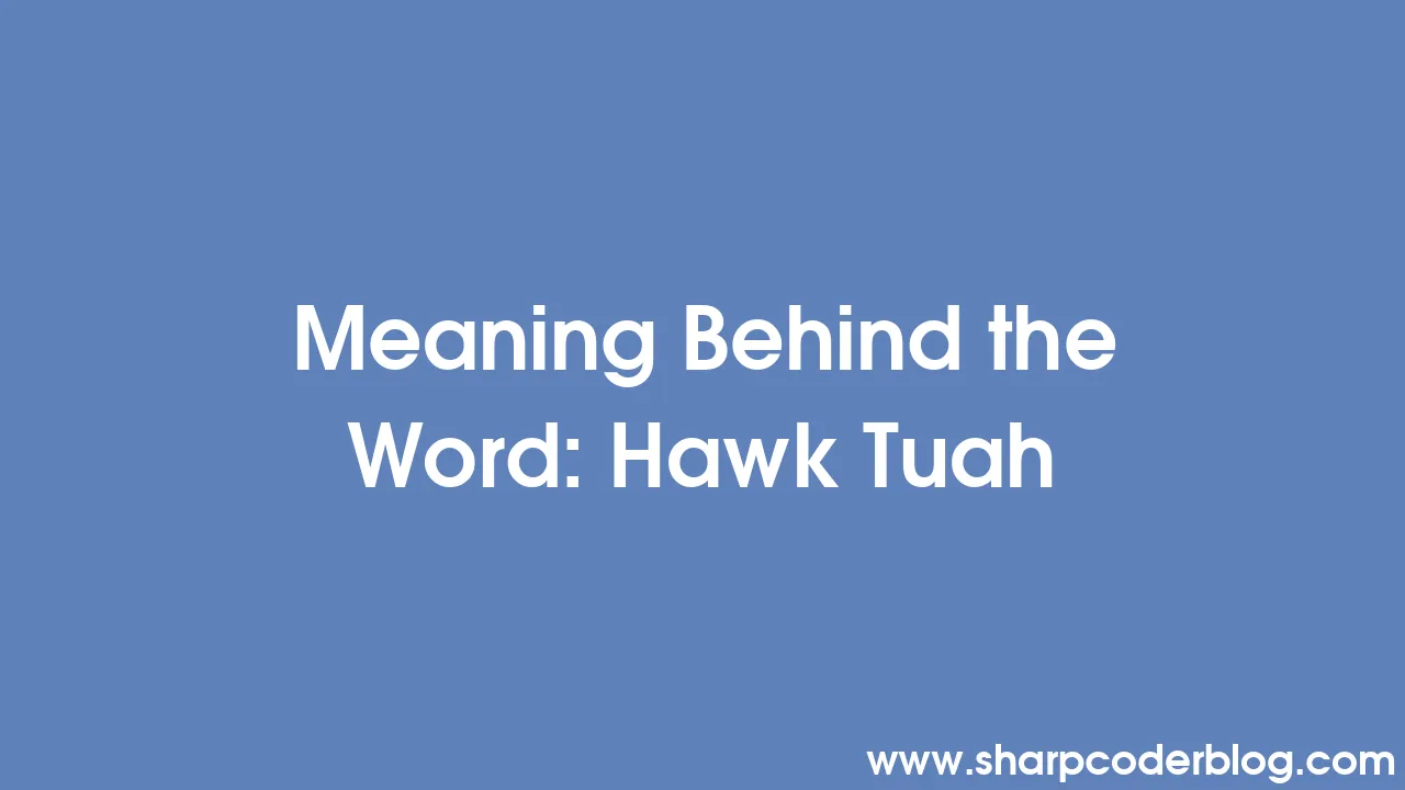Meaning Behind the Word: Hawk Tuah | Sharp Coder Blog
