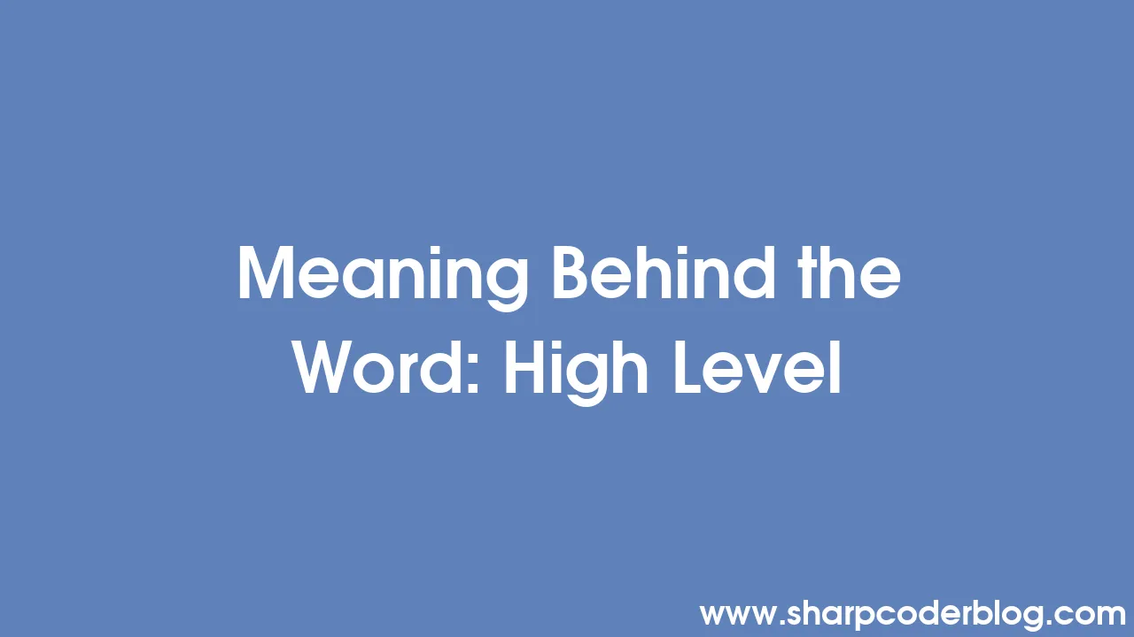 Meaning Behind the Word: High Level | Sharp Coder Blog