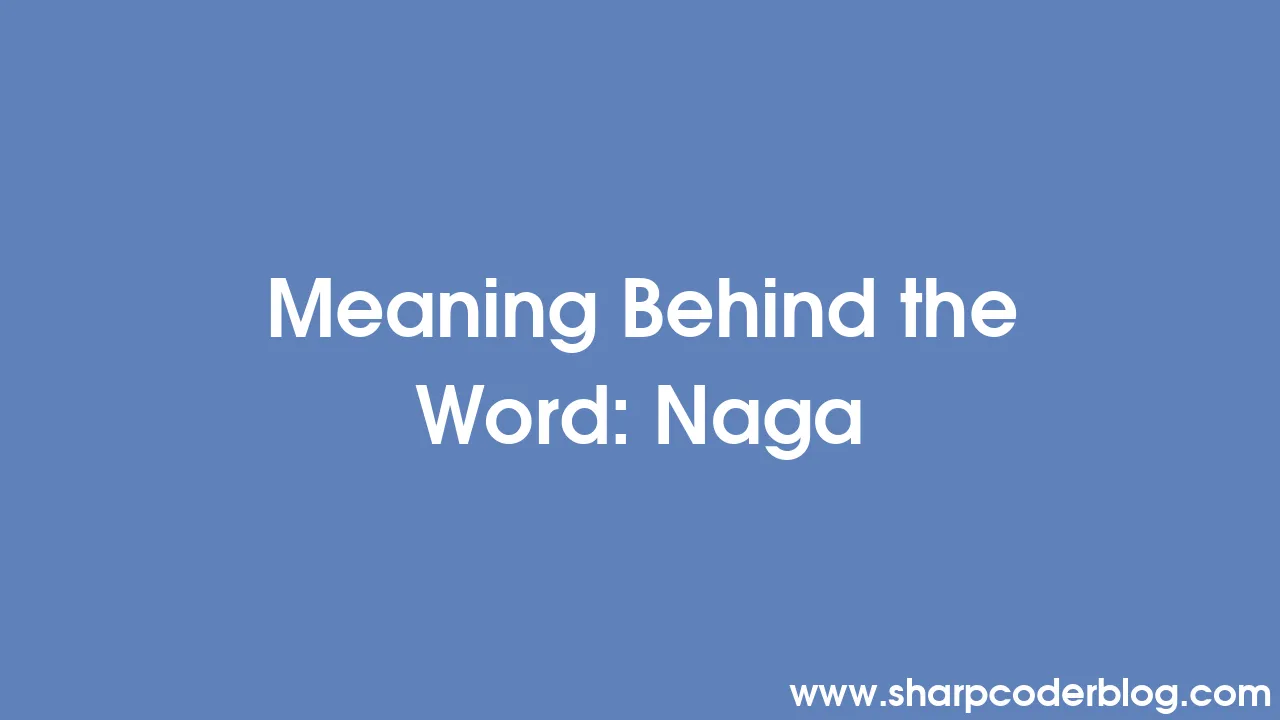 Meaning Behind the Word: Naga | Sharp Coder Blog