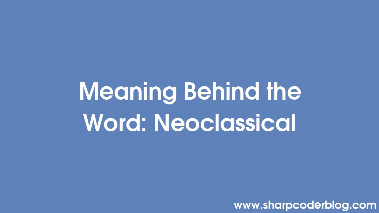 Meaning Behind the Word: Neoclassical | Sharp Coder Blog