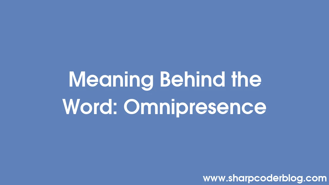 Meaning Behind the Word: Omnipresence | Sharp Coder Blog