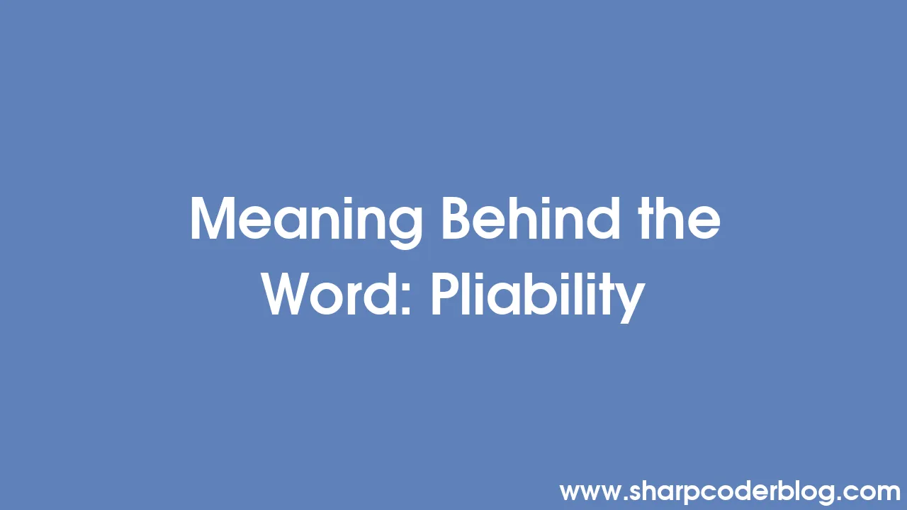 Meaning Behind the Word: Pliability | Sharp Coder Blog
