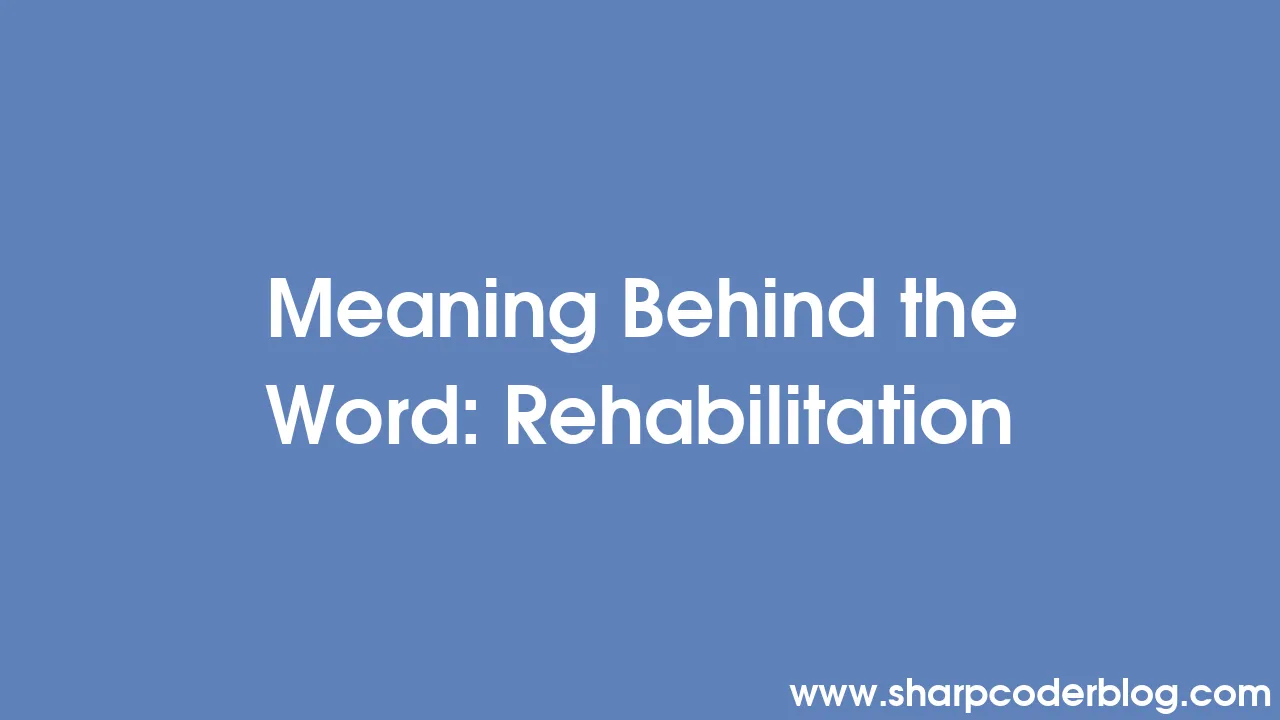 Meaning Behind the Word: Rehabilitation | Sharp Coder Blog