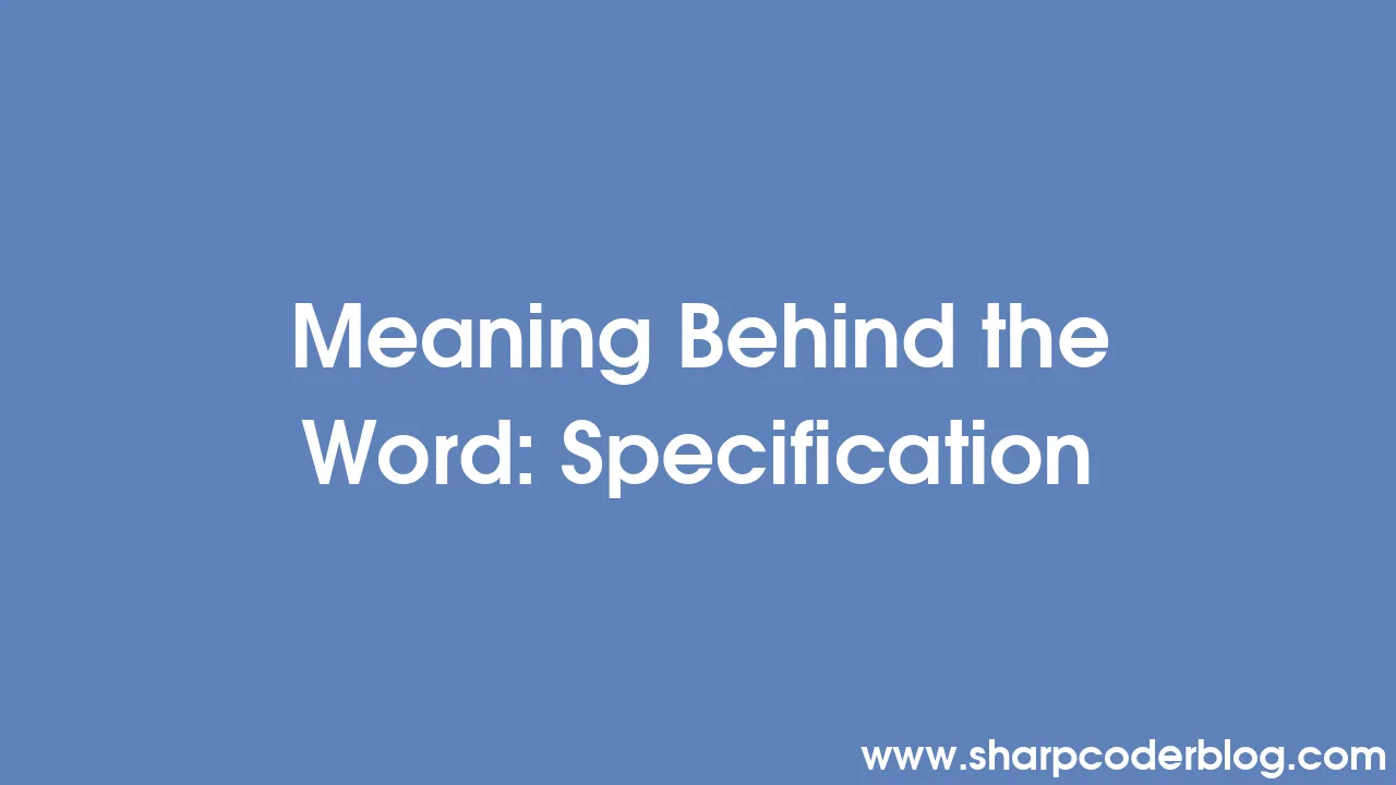 Meaning Behind the Word: Specification | Sharp Coder Blog