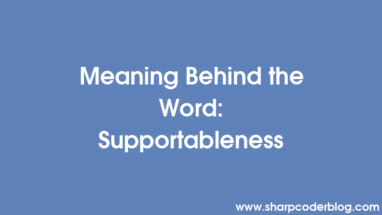 Meaning Behind the Word: Supportableness | Sharp Coder Blog