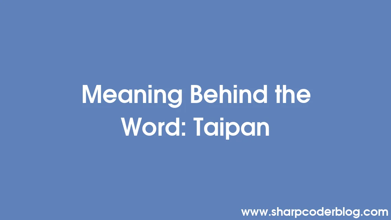 Meaning Behind the Word: Taipan | Sharp Coder Blog