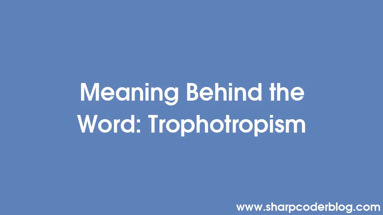 Meaning Behind the Word: Trophotropism | Sharp Coder Blog