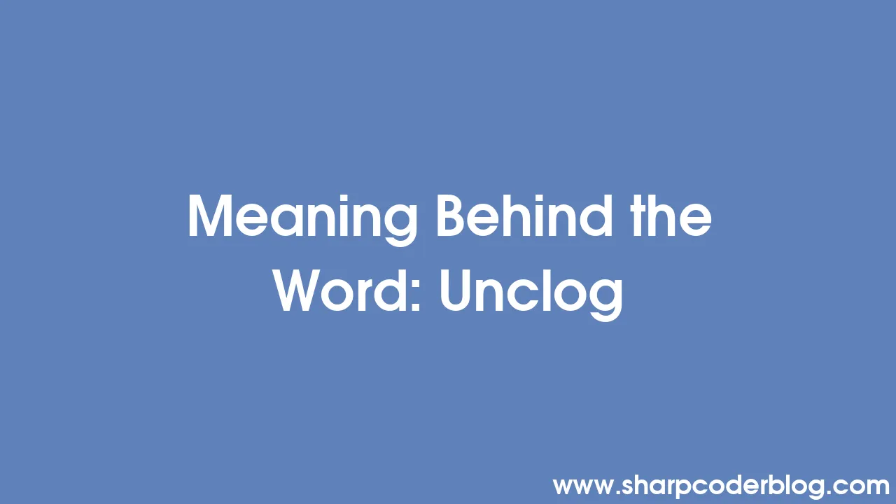 Meaning Behind the Word: Unclog | Sharp Coder Blog