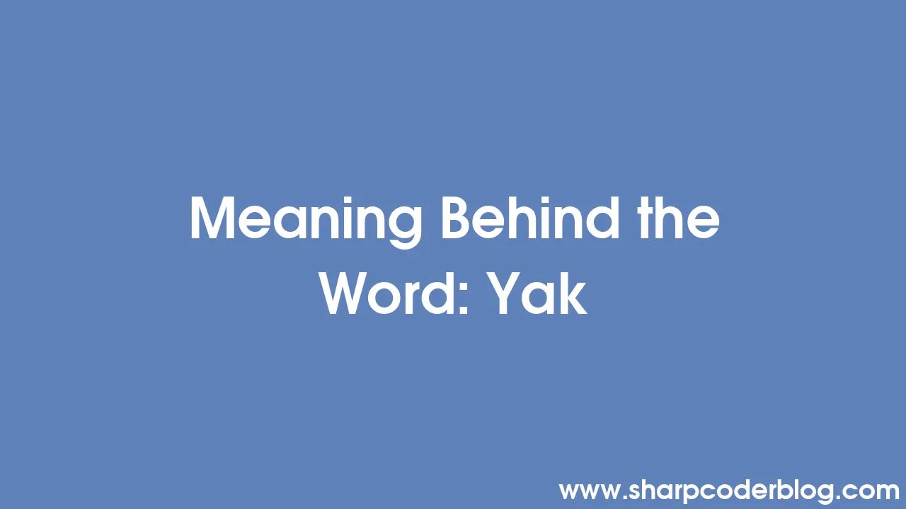 Meaning Behind the Word: Yak | Sharp Coder Blog