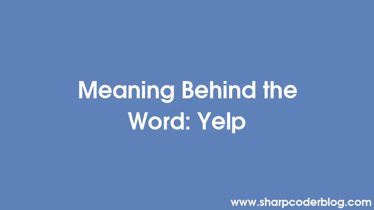 Meaning Behind the Word: Yelp | Sharp Coder Blog