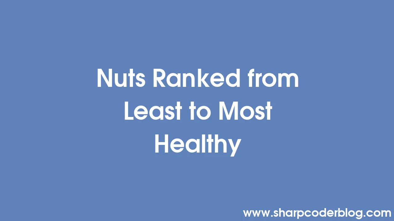 Nuts Ranked from Least to Most Healthy | Sharp Coder Blog
