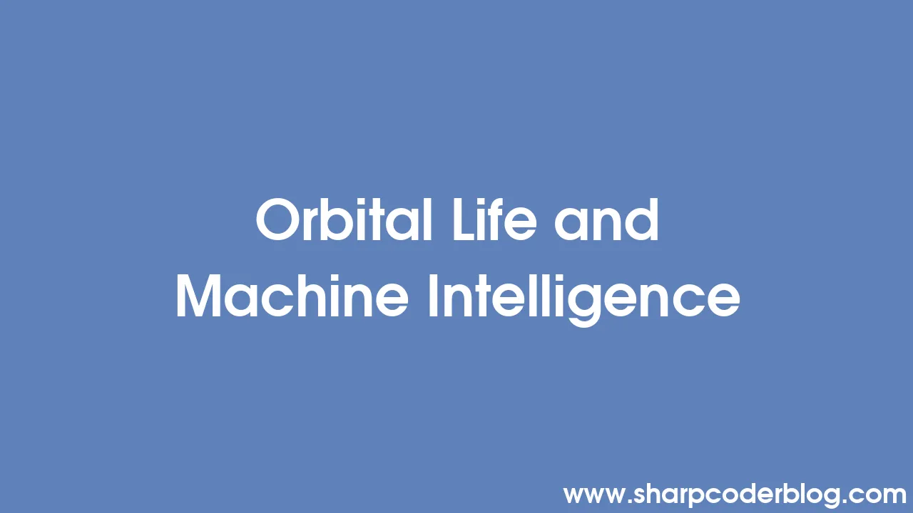 Orbital Life and Machine Intelligence | Sharp Coder Blog