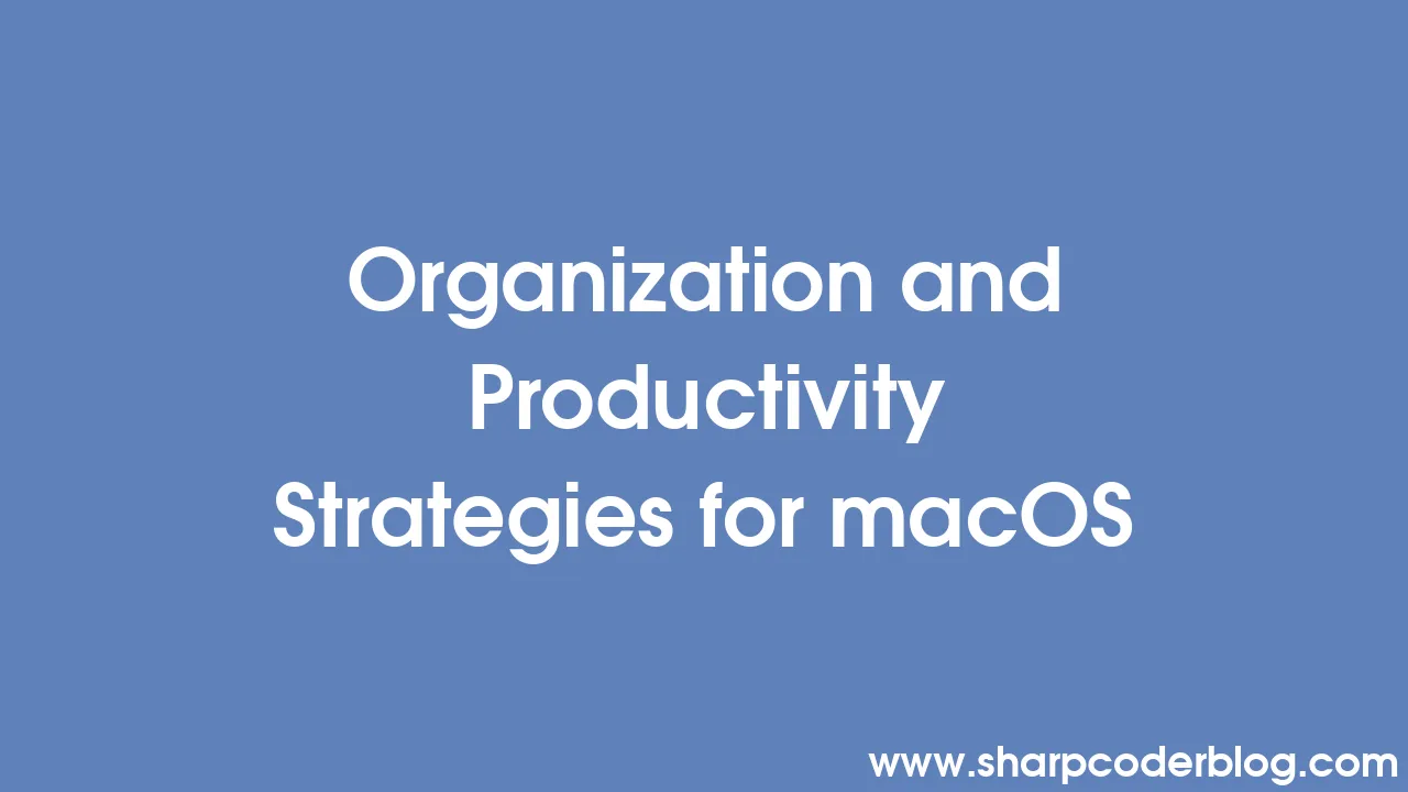Organization And Productivity Strategies For Macos Sharp Coder Blog