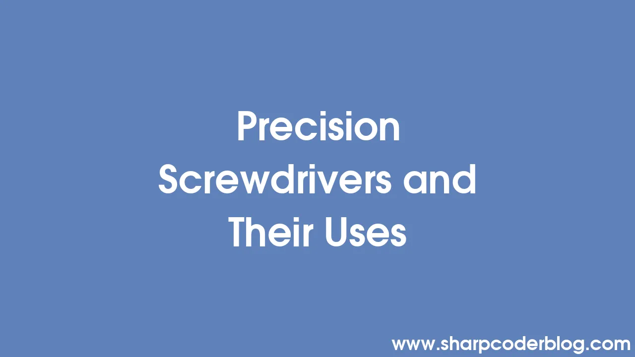 Precision Screwdrivers and Their Uses | Sharp Coder Blog