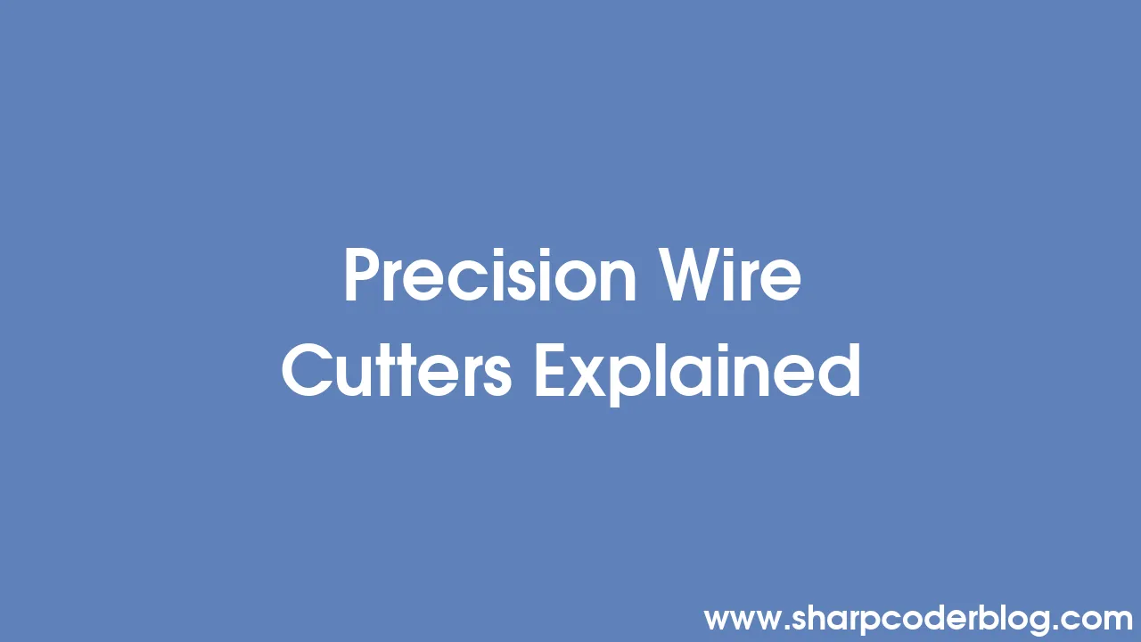Precision Wire Cutters Explained | Sharp Coder Blog