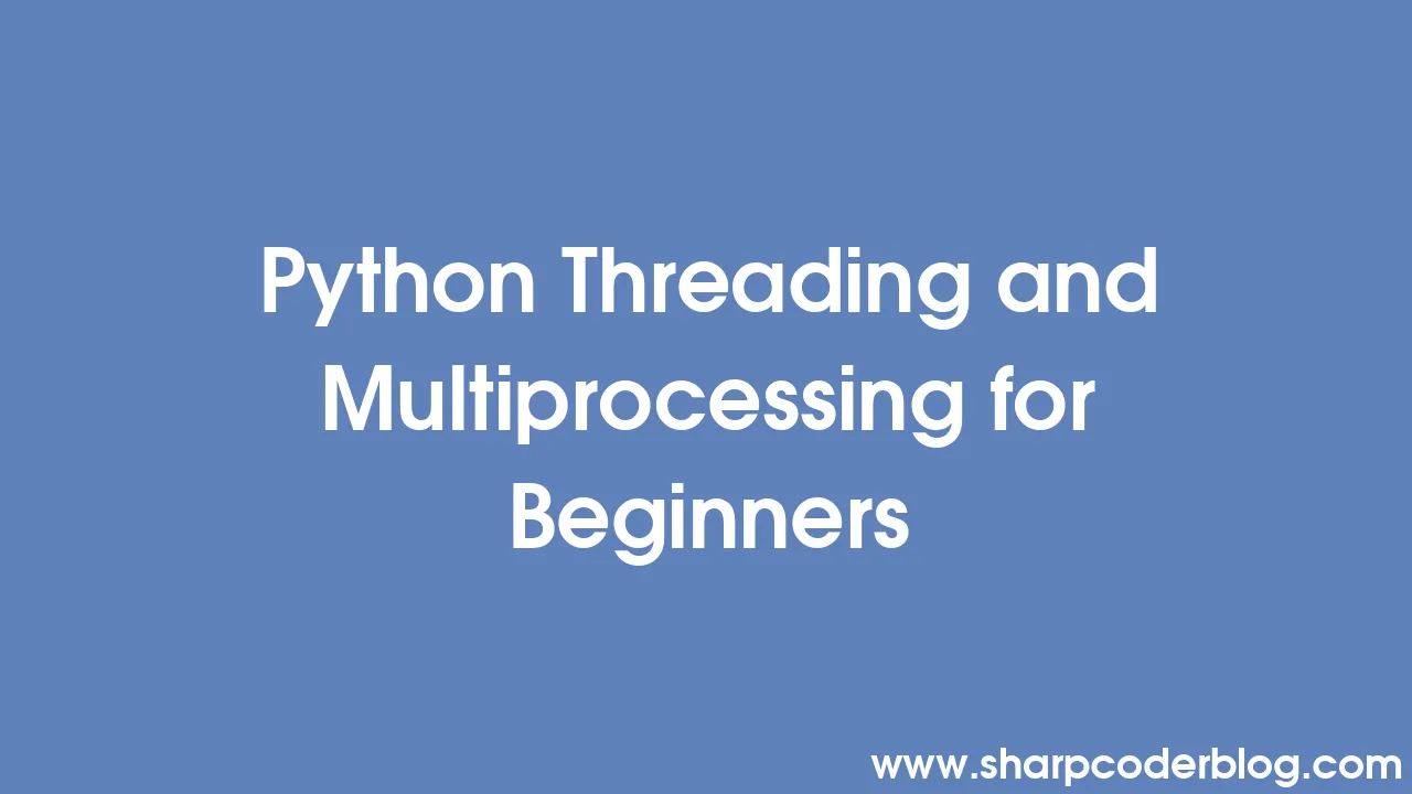Python Threading and Multiprocessing for Beginners | Sharp Coder Blog
