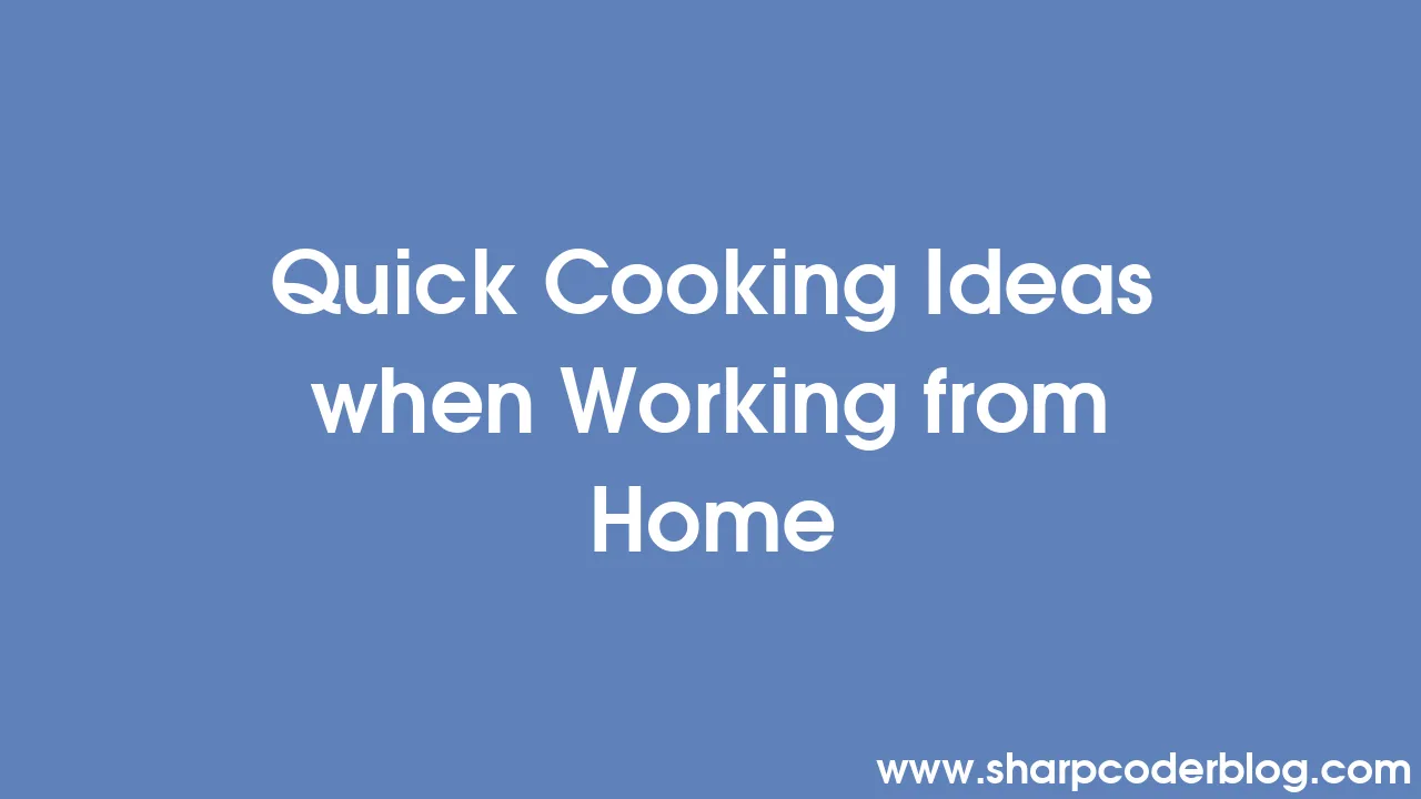 Quick Cooking Ideas when Working from Home | Sharp Coder Blog