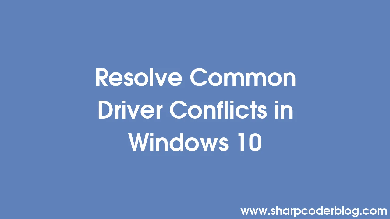 Resolve Common Driver Conflicts In Windows 10 Sharp Coder Blog