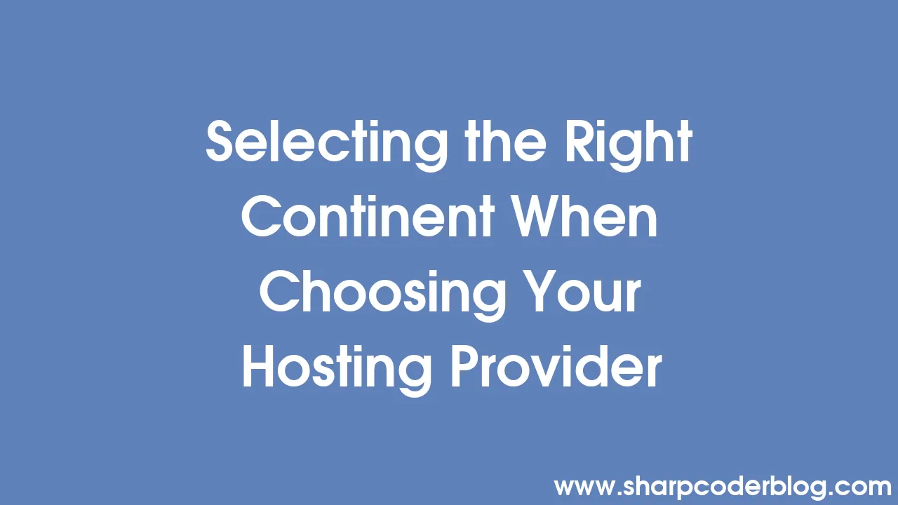 Selecting the Right Continent When Choosing Your Hosting Provider | Sharp Coder Blog