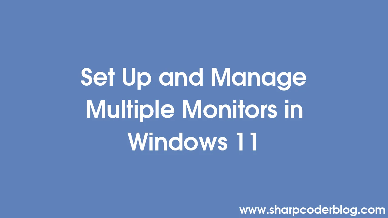 Set Up and Manage Multiple Monitors in Windows 11 | Sharp Coder Blog