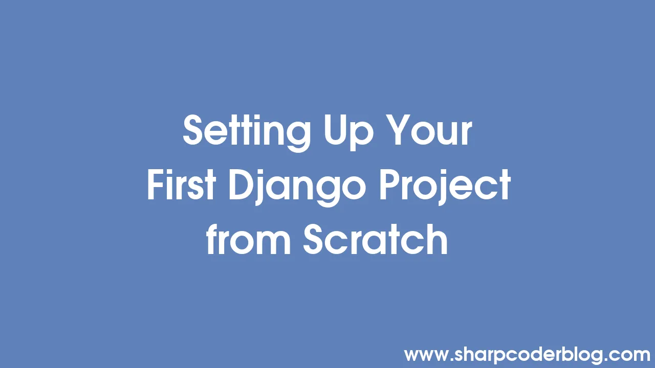 Setting Up Your First Django Project From Scratch Sharp Coder Blog 2388