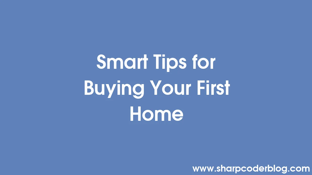Smart Tips for Buying Your First Home | Sharp Coder Blog