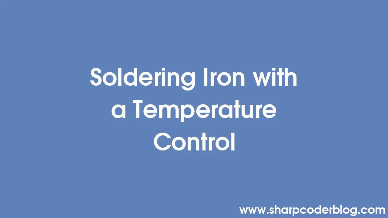 Soldering Iron with a Temperature Control | Sharp Coder Blog