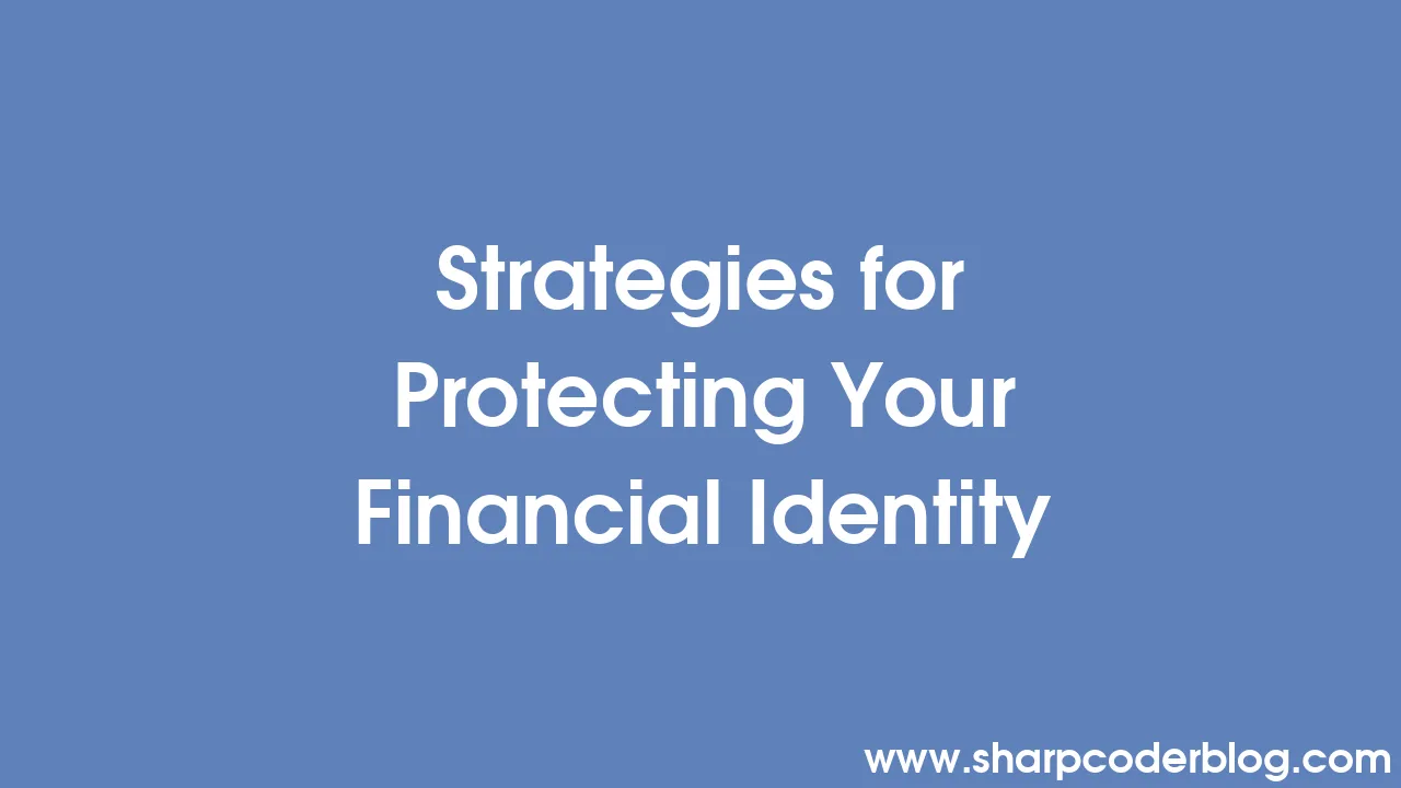 Strategies for Protecting Your Financial Identity | Sharp Coder Blog
