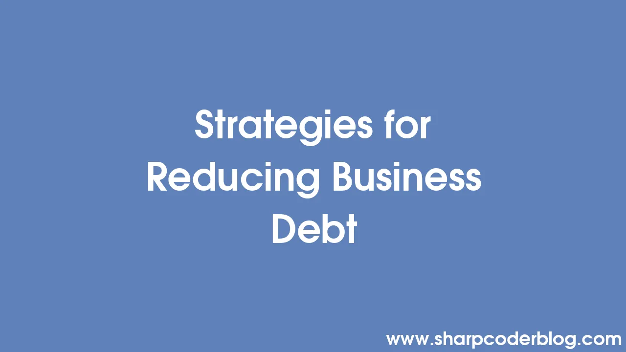 Strategies for Reducing Business Debt | Sharp Coder Blog