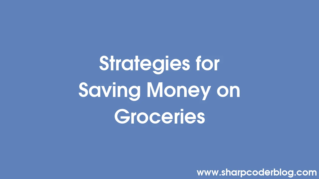 Strategies for Saving Money on Groceries | Sharp Coder Blog