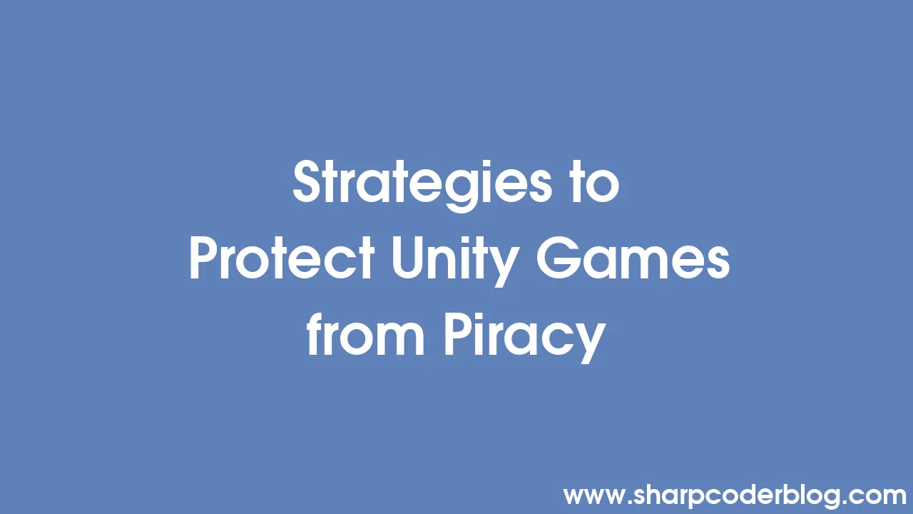 Strategies To Protect Unity Games From Piracy Sharp Coder Blog