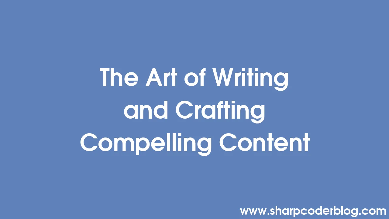 The Art of Writing and Crafting Compelling Content | Sharp Coder Blog