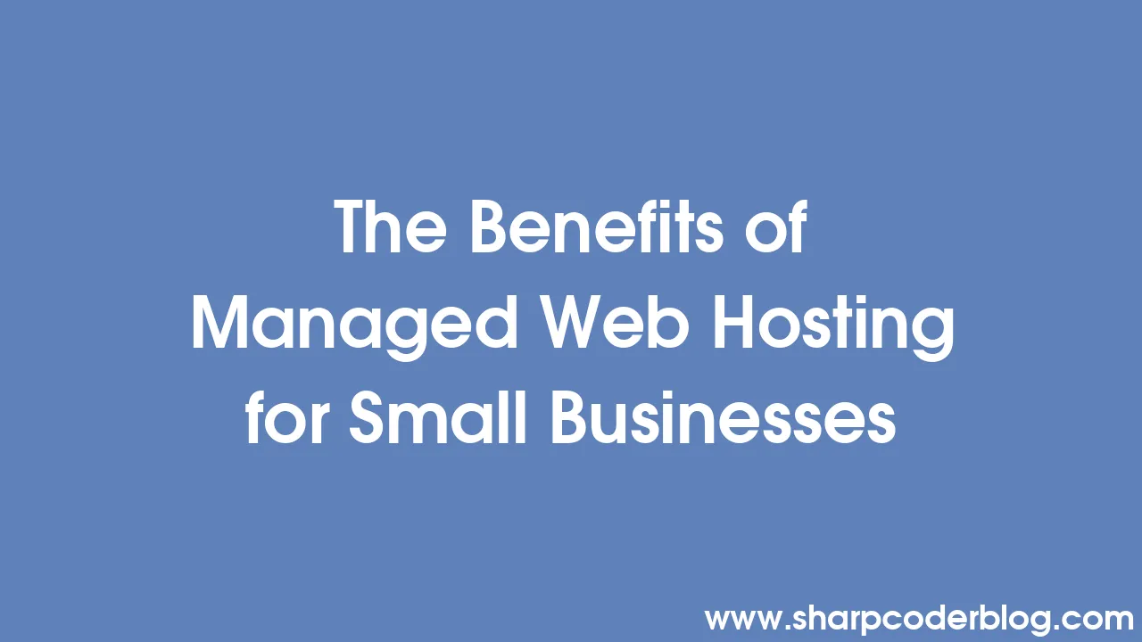 The Benefits Of Managed Web Hosting For Small Businesses Sharp Coder Blog