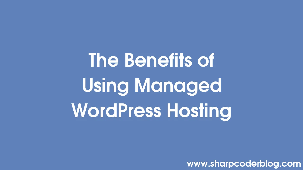 The Benefits of Using Managed WordPress Hosting | Sharp Coder Blog