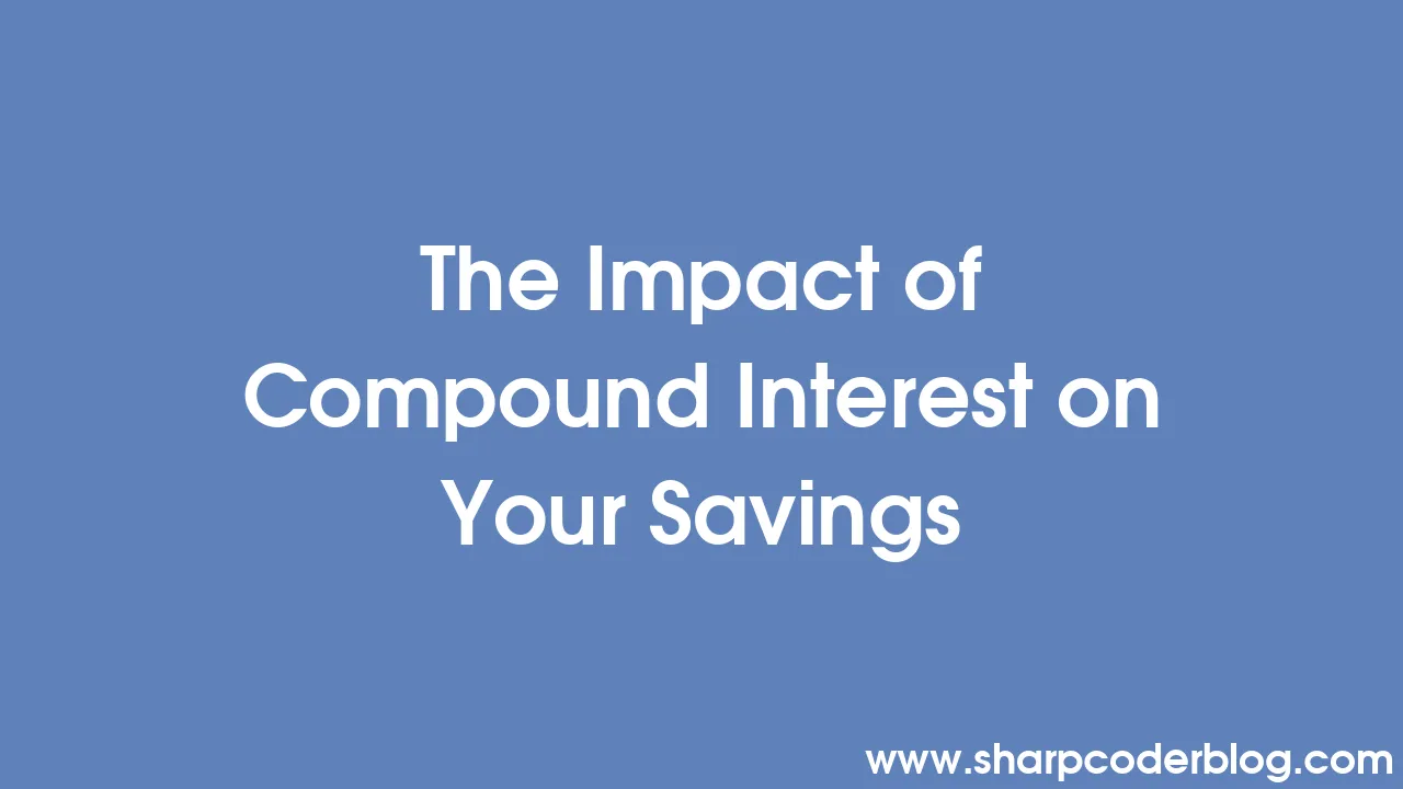 The Impact of Compound Interest on Your Savings | Sharp Coder Blog