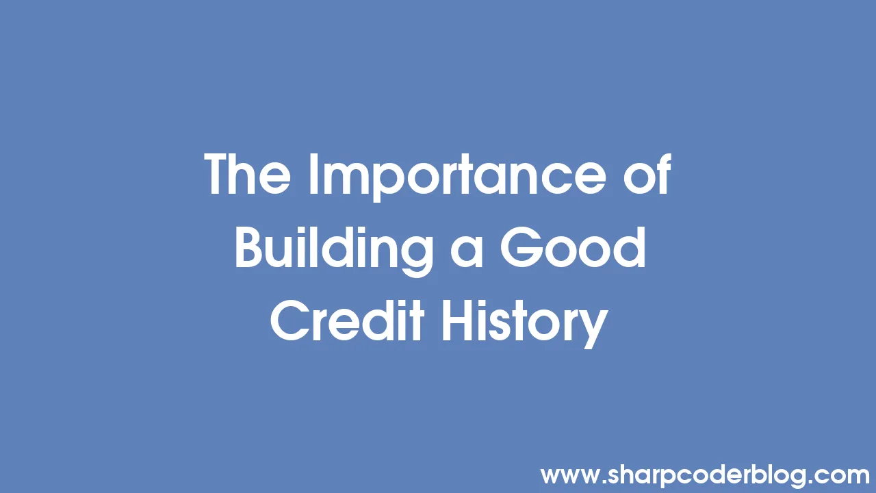The Importance of Building a Good Credit History | Sharp Coder Blog