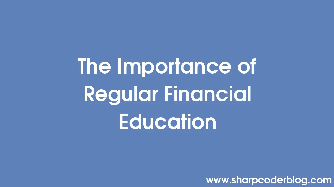 The Importance of Regular Financial Education | Sharp Coder Blog