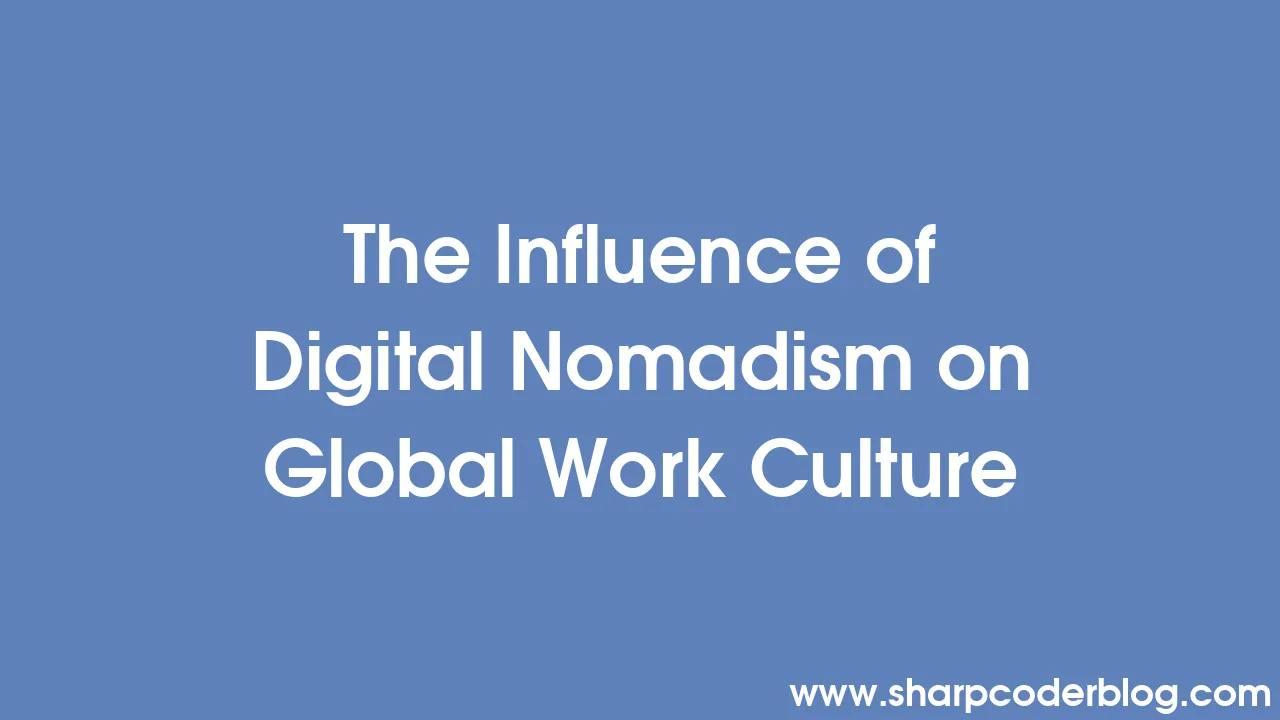 The Influence of Digital Nomadism on Global Work Culture | Sharp Coder Blog