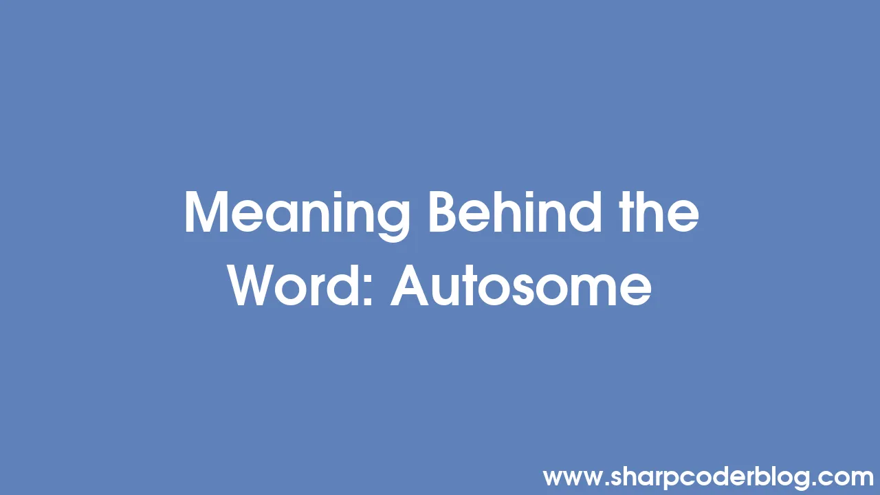 Meaning Behind the Word: Autosome | Sharp Coder Blog