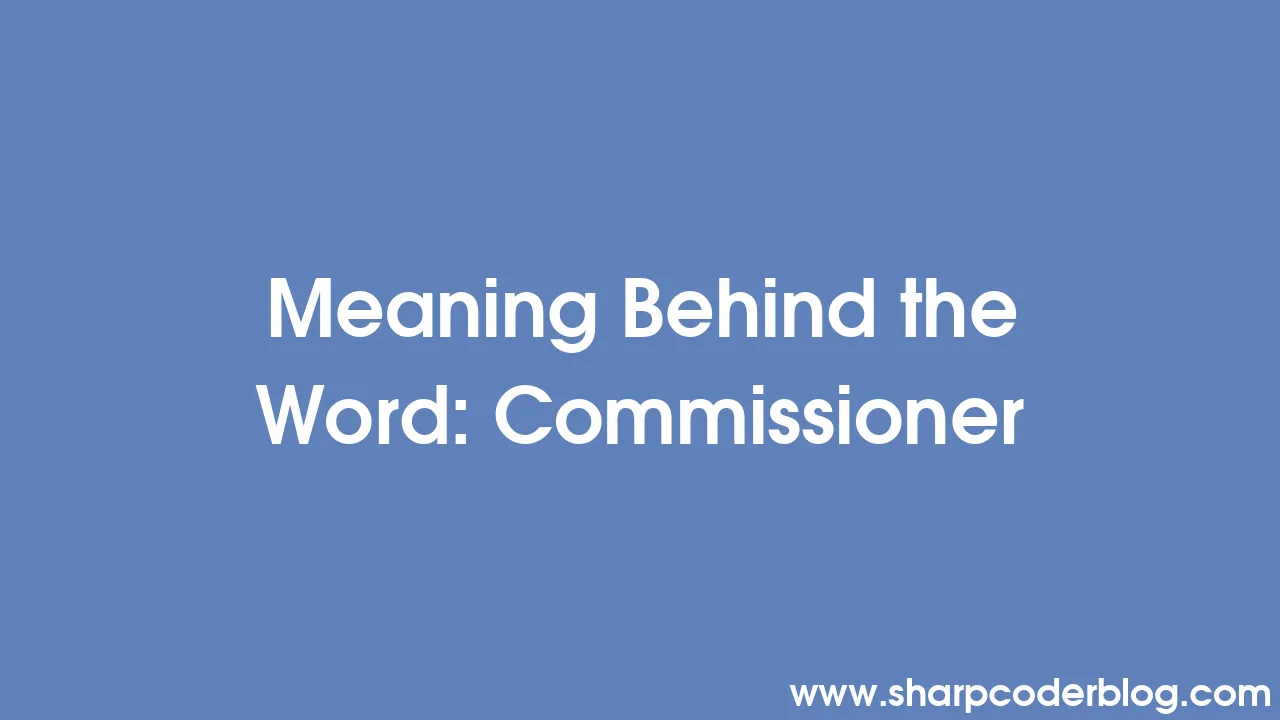 Meaning Behind the Word: Commissioner | Sharp Coder Blog