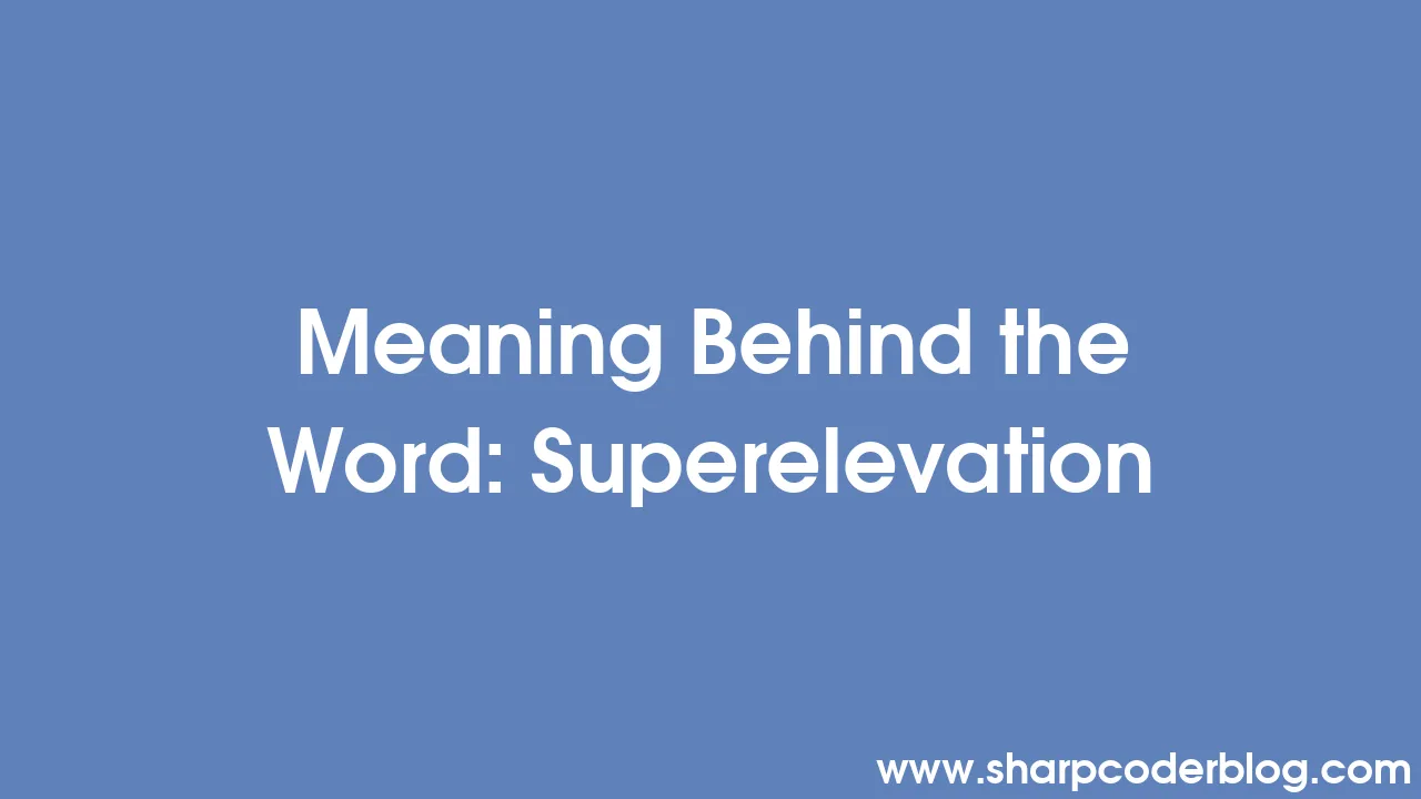 Meaning Behind the Word: Superelevation | Sharp Coder Blog