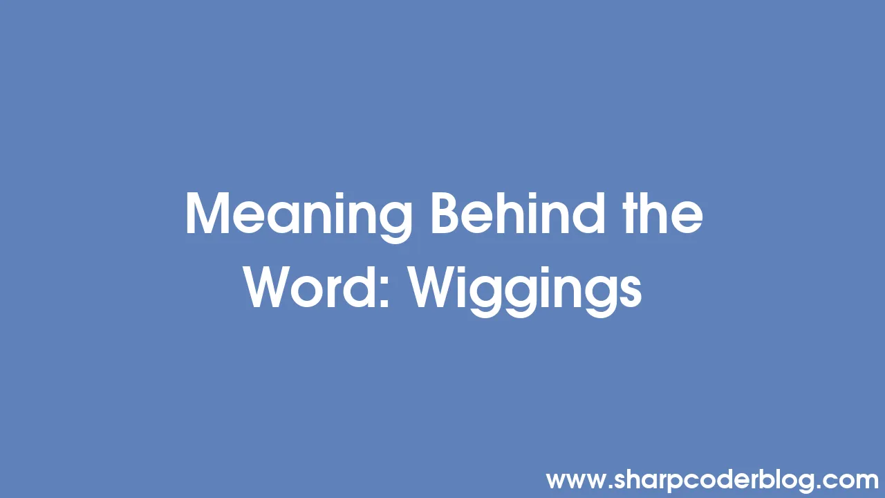 Meaning Behind the Word: Wiggings | Sharp Coder Blog