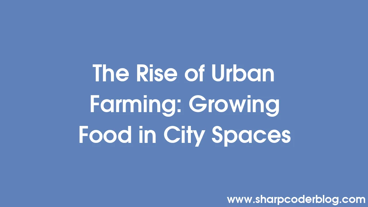 The Rise of Urban Farming: Growing Food in City Spaces | Sharp Coder Blog