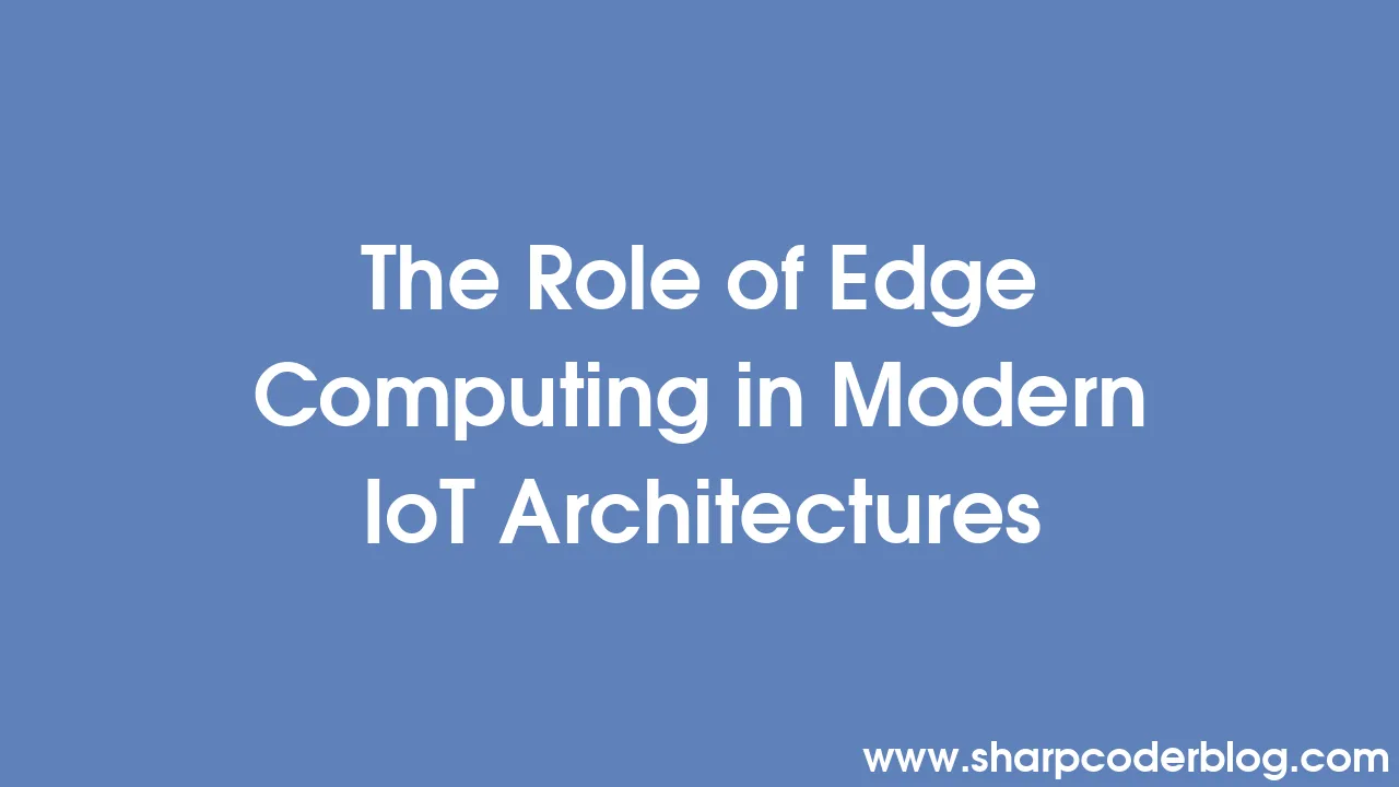 The Role of Edge Computing in Modern IoT Architectures | Sharp Coder Blog The Role of Edge Computing in Modern IoT Architectures | Sharp Coder Blog