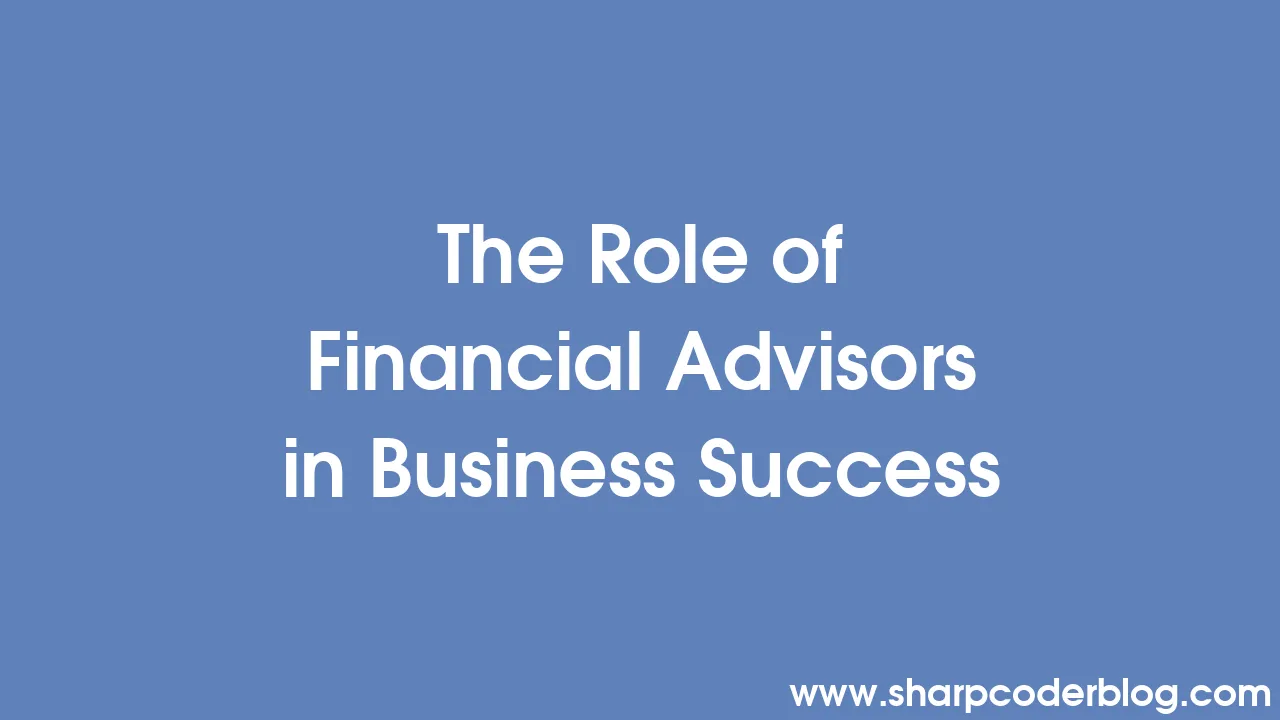 The Role of Financial Advisors in Business Success | Sharp Coder Blog