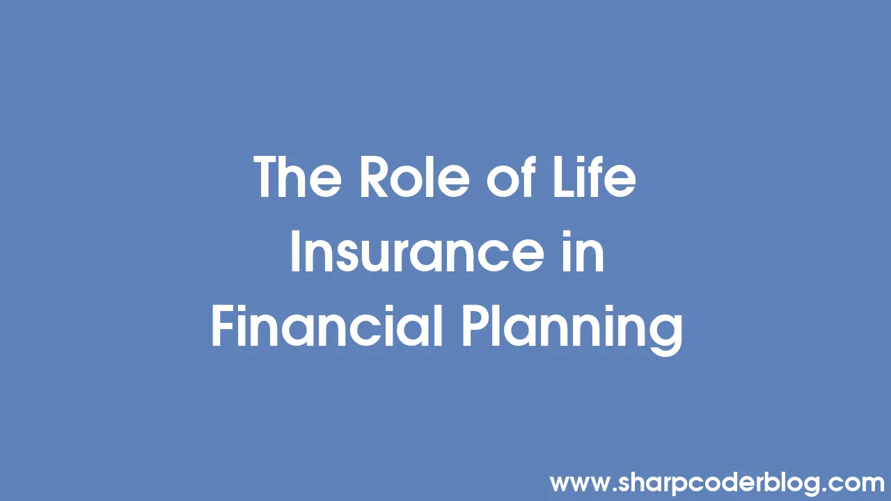 The Role of Life Insurance in Financial Planning | Sharp Coder Blog