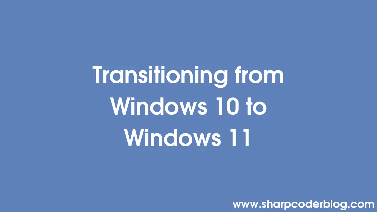 Transitioning from Windows 10 to Windows 11 | Sharp Coder Blog