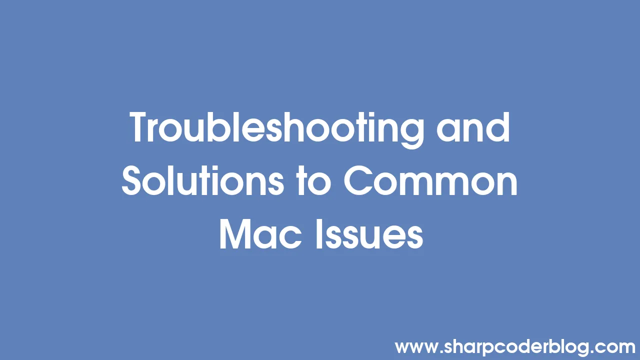 Troubleshooting And Solutions To Common Mac Issues Sharp Coder Blog