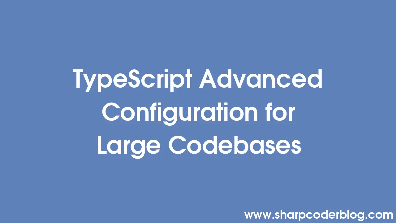 Typescript Advanced Configuration For Large Codebases Sharp Coder Blog